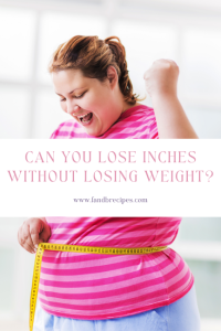Can You Lose Inches Without Losing Weight? - F and B Recipes